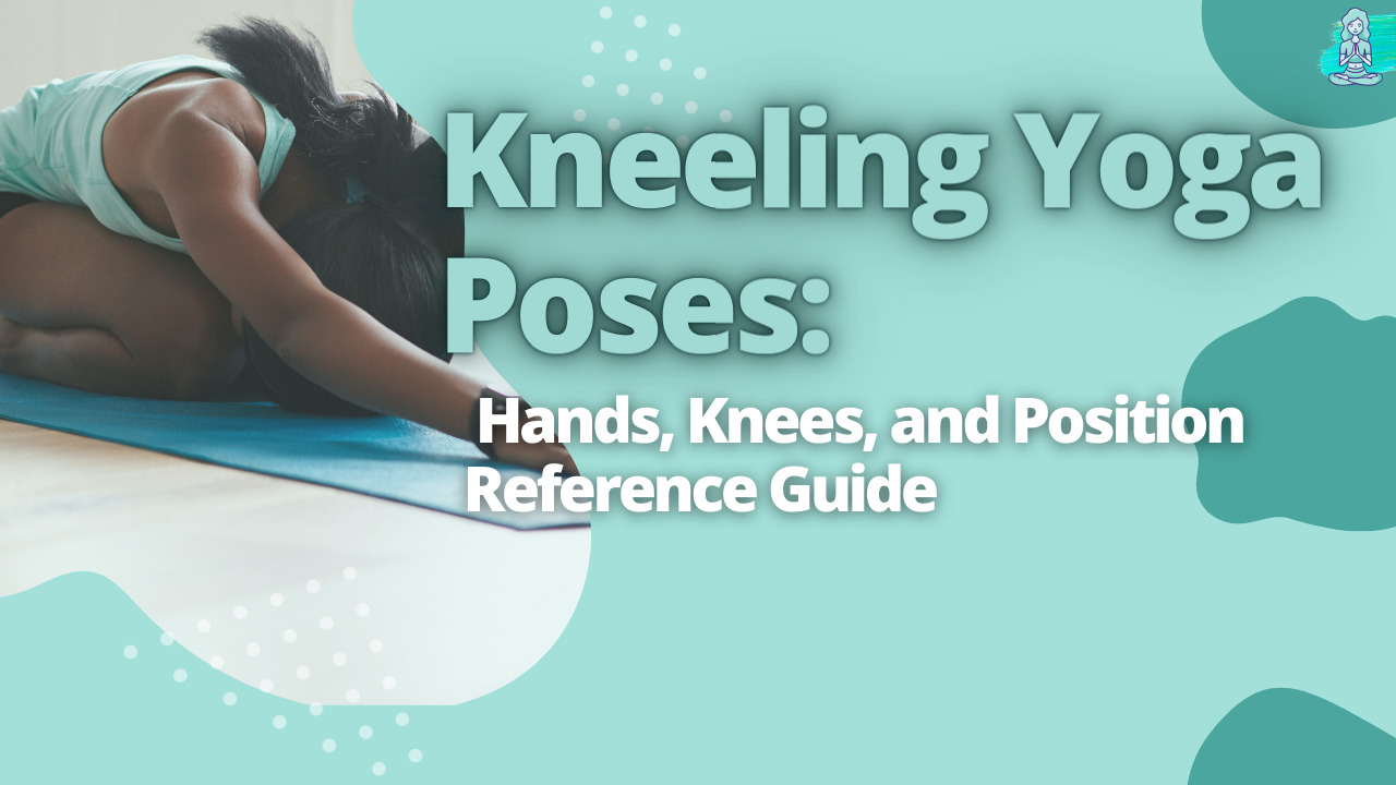 Kneeling Yoga Poses: Hands, Knees, And Position Reference Guide